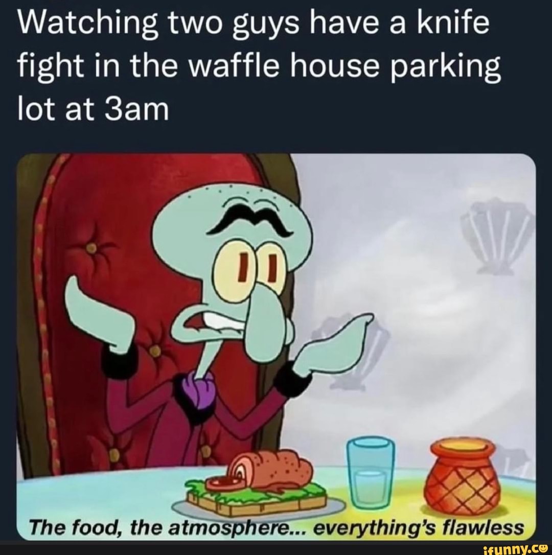 Watching two guys have a knife fight in the waffle house parking lot at ...