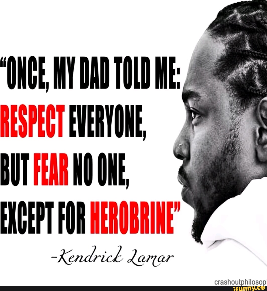 DAD EVERYONE BUT FEAR NO ONE ENGEPT FOR HEROBRINE' -Kendrick Lanar crashoutphilosop - iFunny