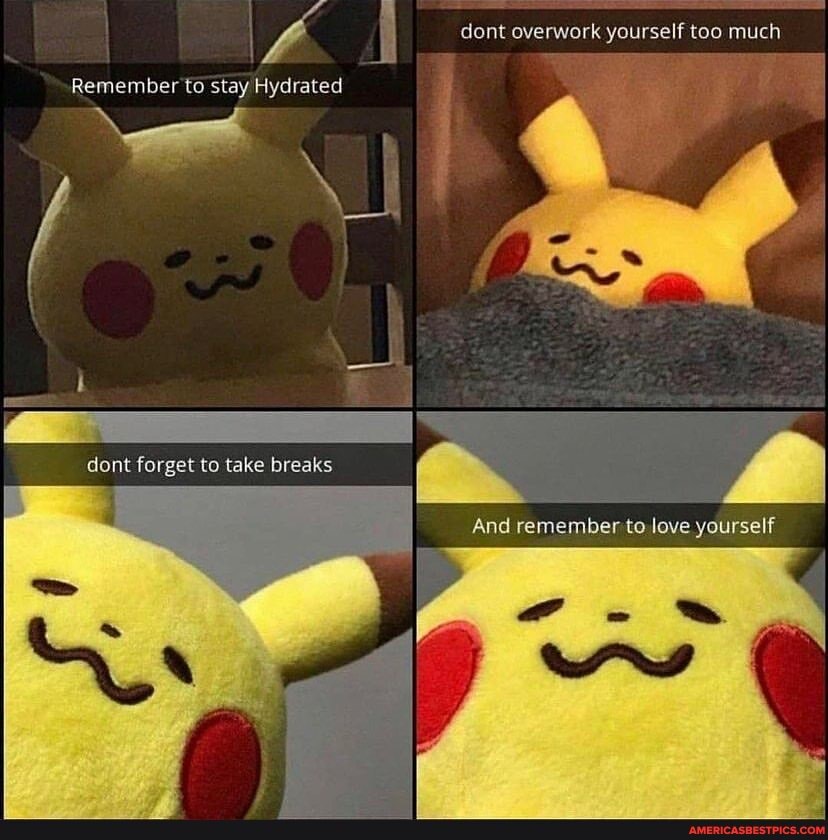 Dont overwork yourself too much Remember to stay Hydrated dont forget ...