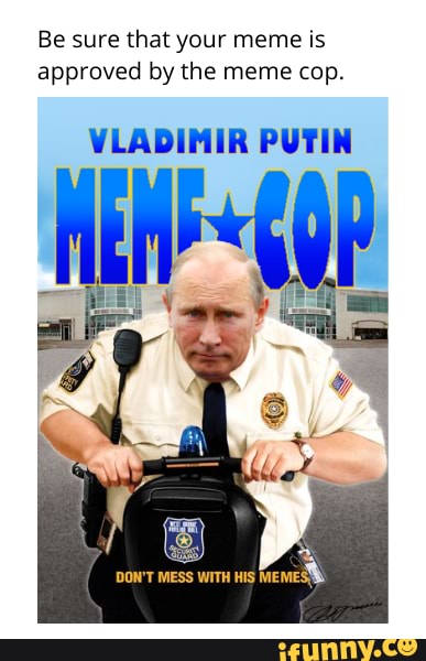 Be sure that your meme is approved by the meme cop. VLADIMIR PUTIN bow ...