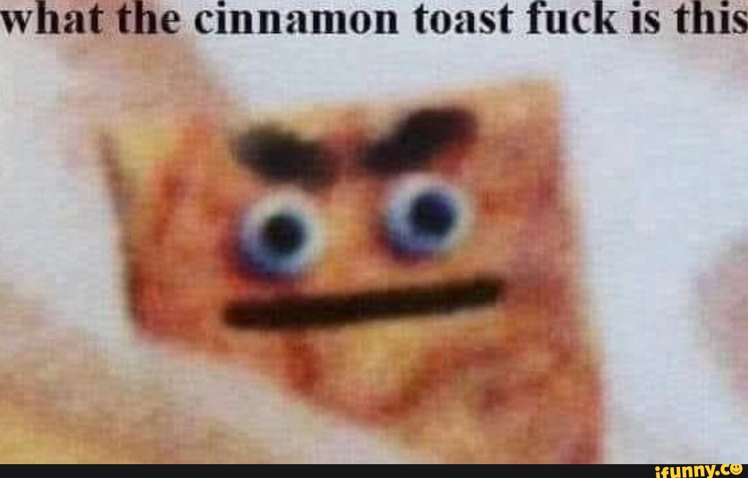 What the cinnamon toast fuck Is this - iFunny