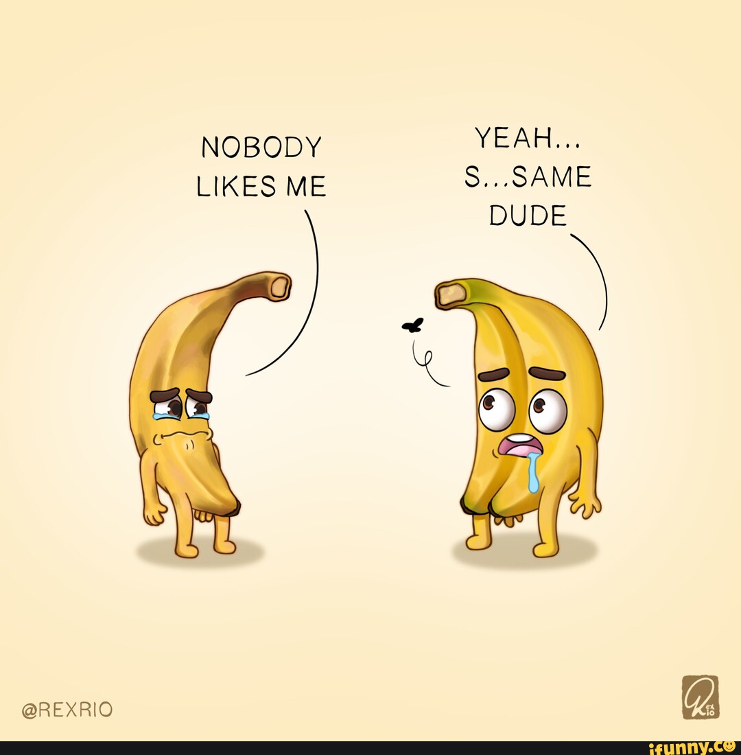 Weird bananas - @REXRIO NOBODY LIKES ME YEAH... S...SAME DUDE - iFunny