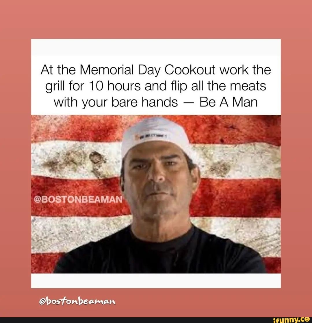 At the Memorial Day Cookout work the grill for 10 hours and flip all ...