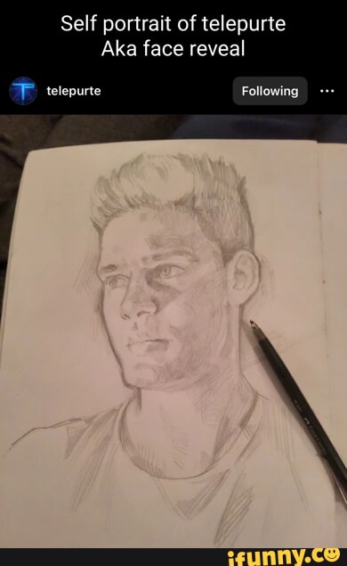 Self portrait of telepurte Aka face reveal telepurte Following - iFunny