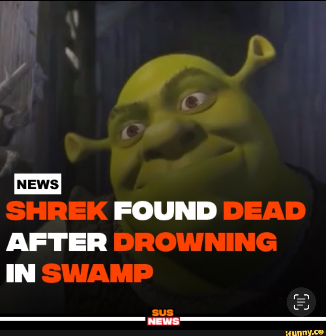NEWS SHREK FOUND DEAD AFTER DROWNING IN SWAMP - iFunny