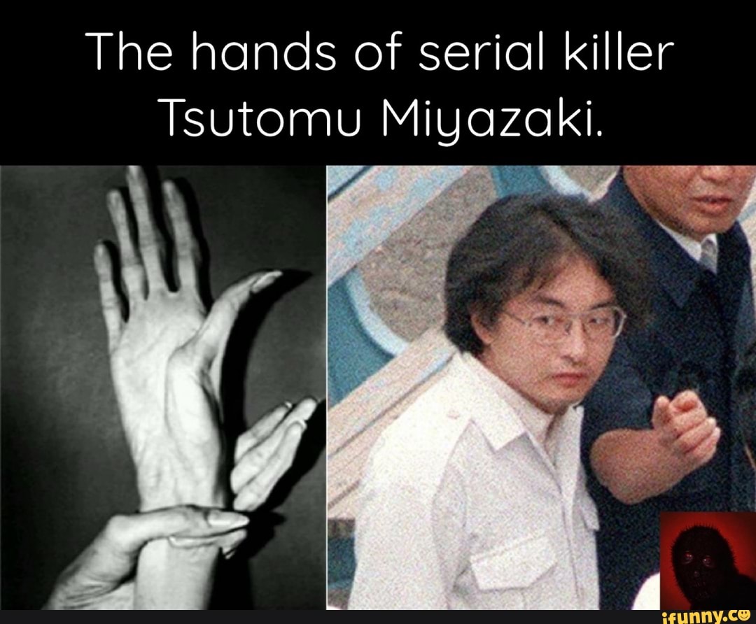 The hands of serial killer Tsutomu Miyazaki. - iFunny