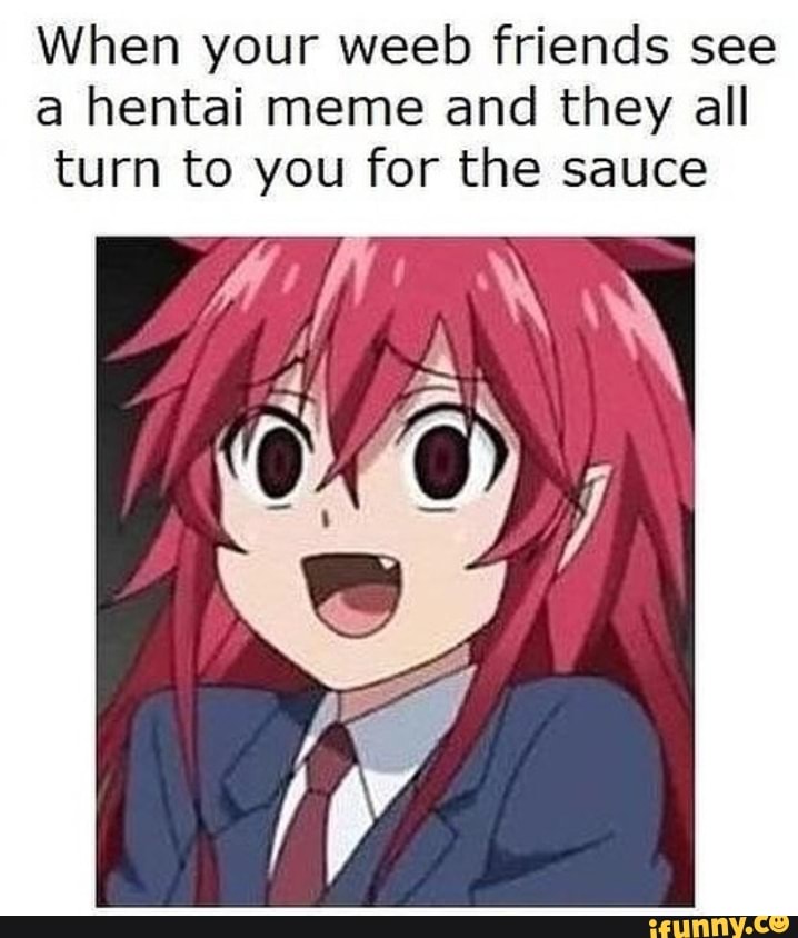 When your weeb friends see a hentai meme and they all turn to you for ...