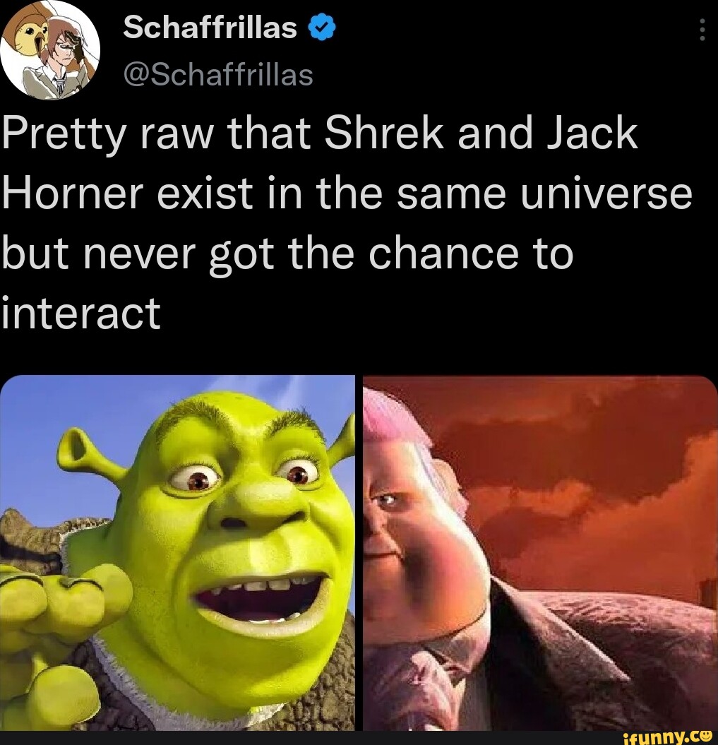 Schaffrillas @Schaffrillas Pretty raw that Shrek and Jack Horner exist ...