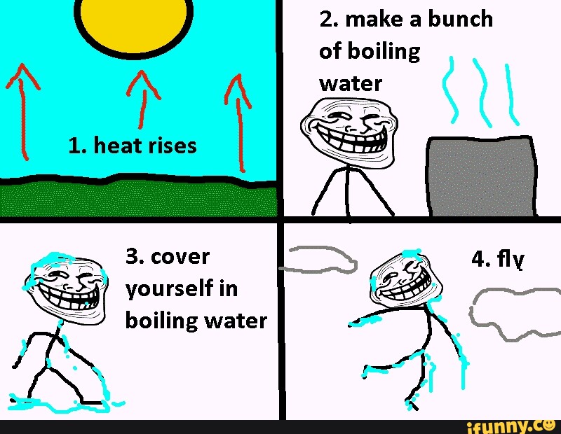 2. make a bunch of boiling ES 1. heat rises I 3. cover 4) yourself in ...