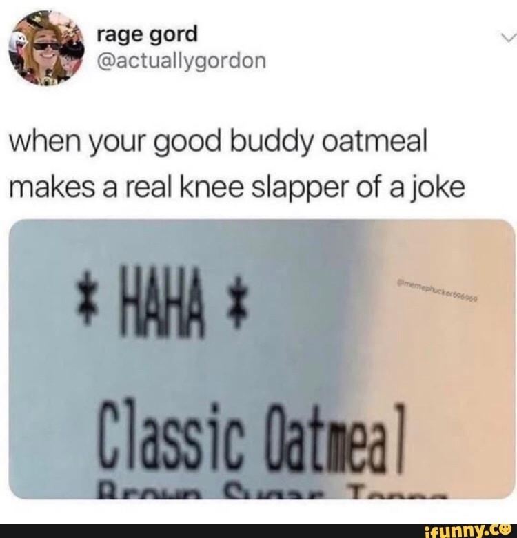 When your good buddy oatmeal makes a real knee slapper of a joke - iFunny