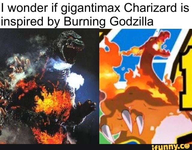 I wonder if gigantimax Charizard is inspired b Burning Godzilla - iFunny