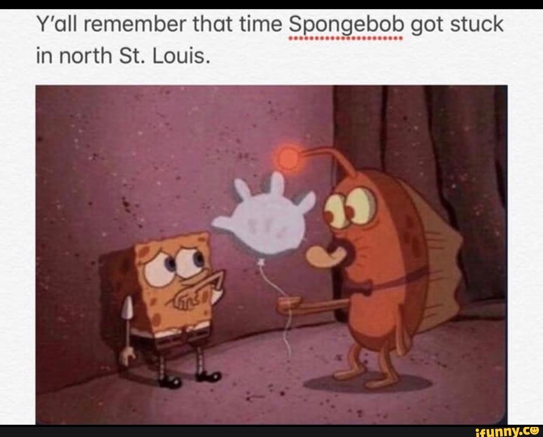 Y'all remember that time Spongebob got stuck in north St. Louis. - iFunny