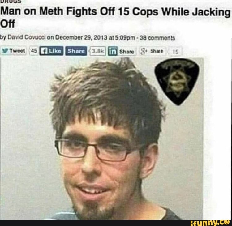 Man on Meth Fights Off 15 Cops While Jacking off by David Covucei on ...