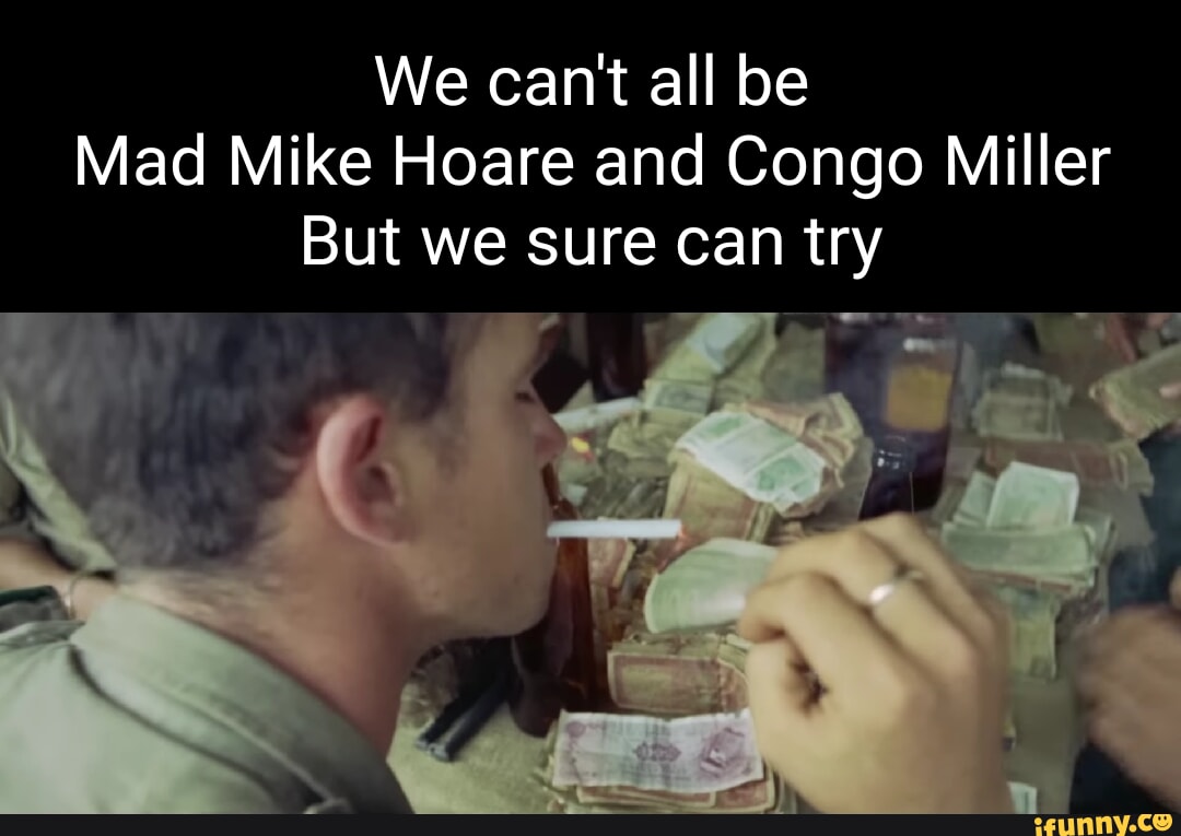 We cant all be Mad Mike Hoare and Congo Miller But we sure can try - iFunny