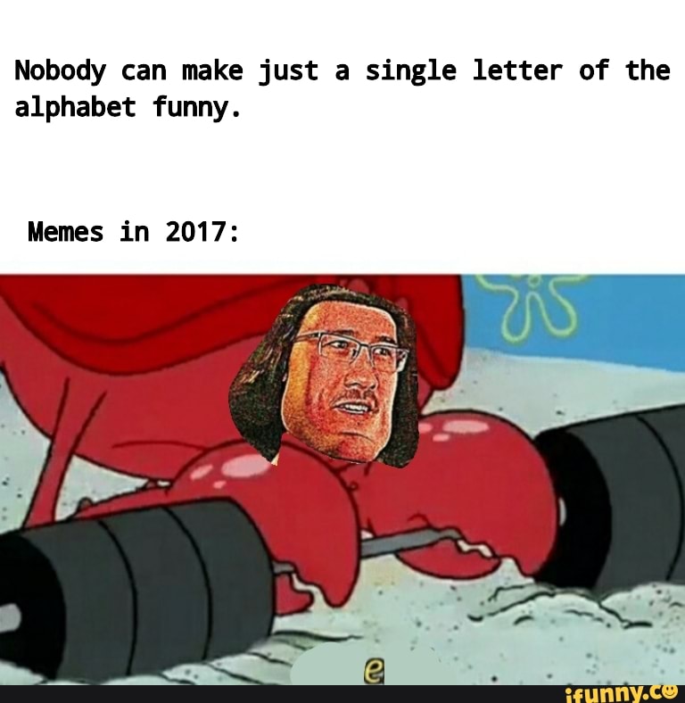 Nobody can make just a single letter of the alphabet funny. Memes in ...