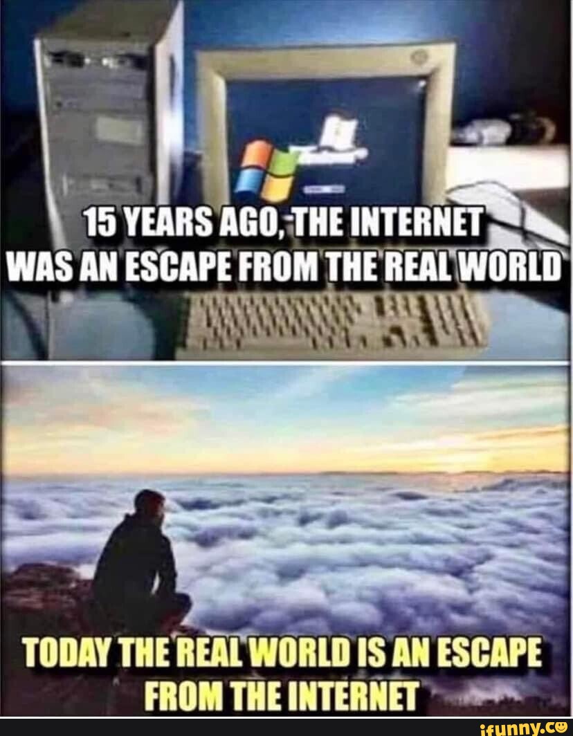 15 YEARS AGO, THE INTERNET WAS AN ESCAPE FROM THE REAL WORLD TODAY THE ...