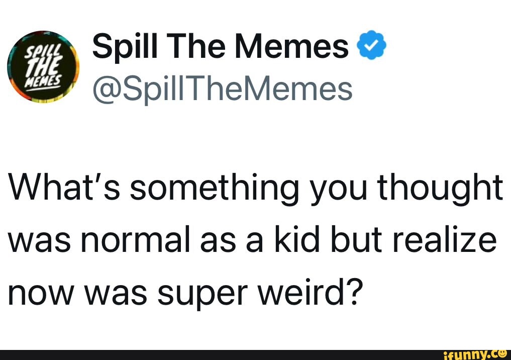 Spill The Memes @ @SpillTheMemes What's something you thought was ...