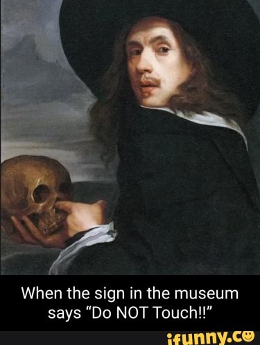 When the sign in the museum says "Do NOT Touch!!" - iFunny