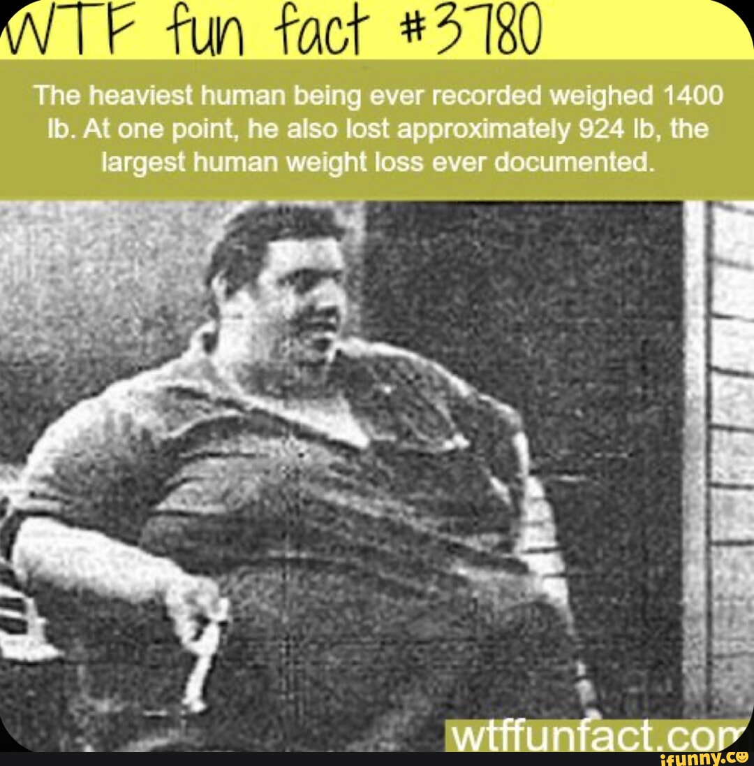 The heaviest human being ever recorded weighed 1400 lo. At one point ...