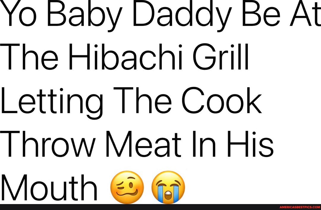 YO Baby Daaay Be At The Hibachi Grill Letting The Cook Throw Meat In ...