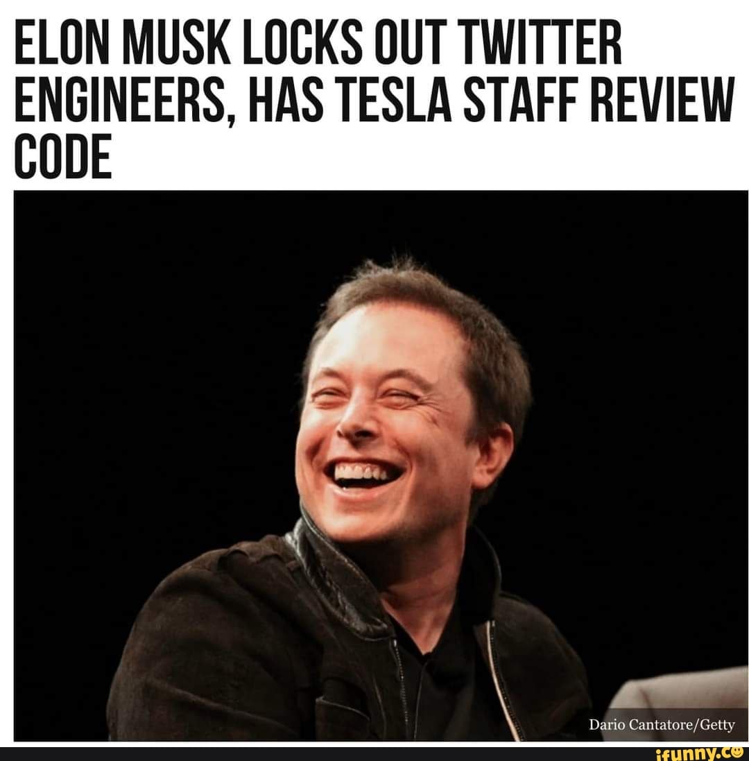 ELON MUSK LOCKS OUT TWITTER ENGINEERS, HAS TESLA STAFF REVIEW - iFunny