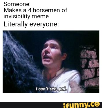 Someone: Makes a 4 horsemen of invisibility meme Literally everyone ...