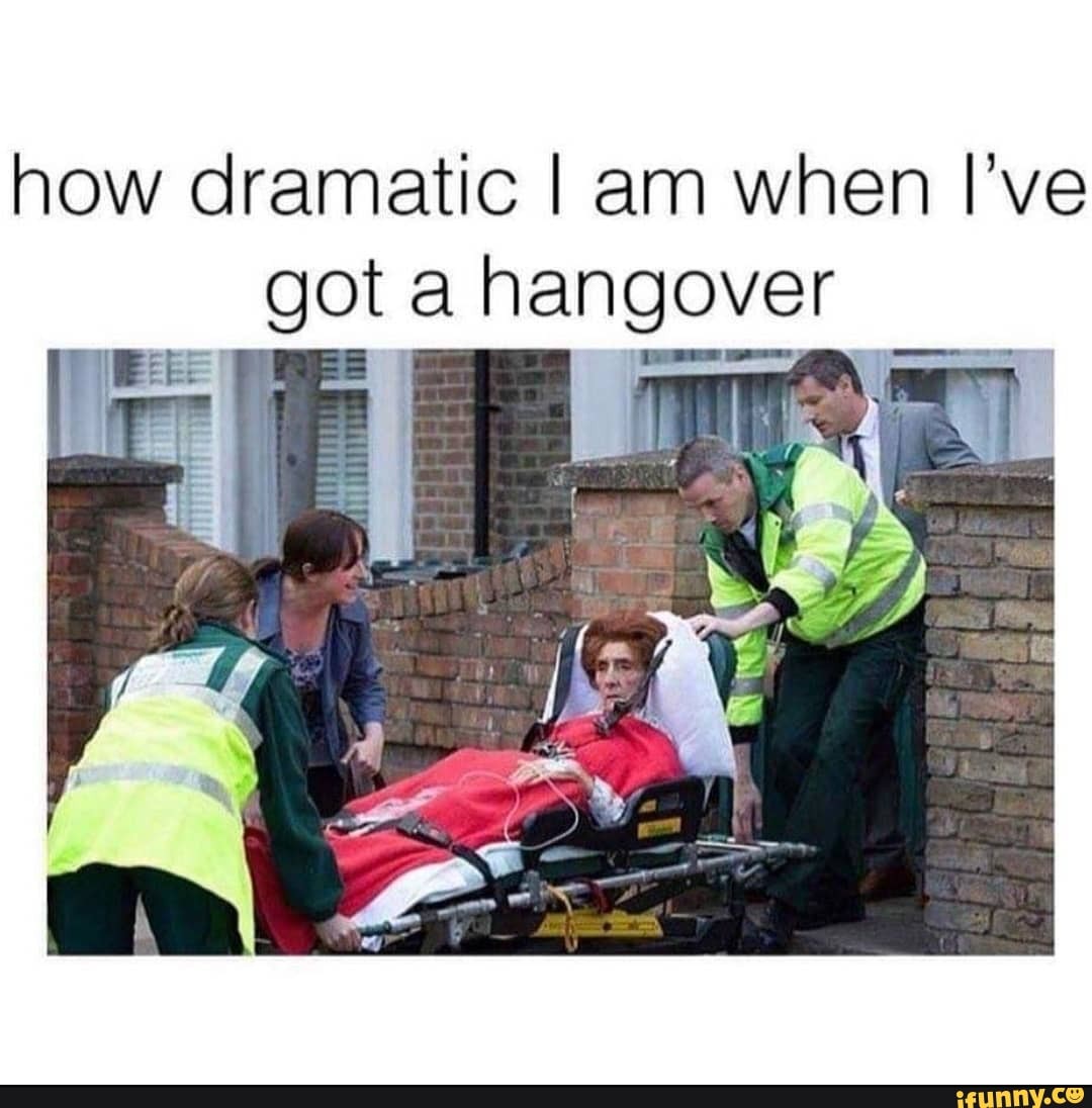 How dramatic I am when I've got a hangover - iFunny