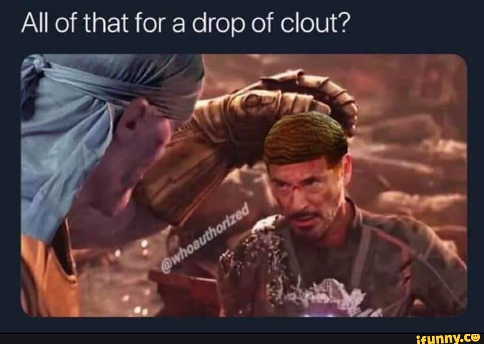 All of that for a drop of clout? - iFunny