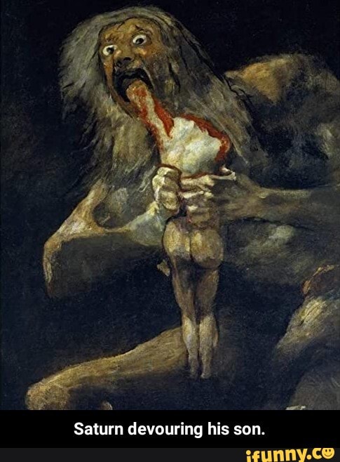 Saturn devouring his son. - Saturn devouring his son. - iFunny