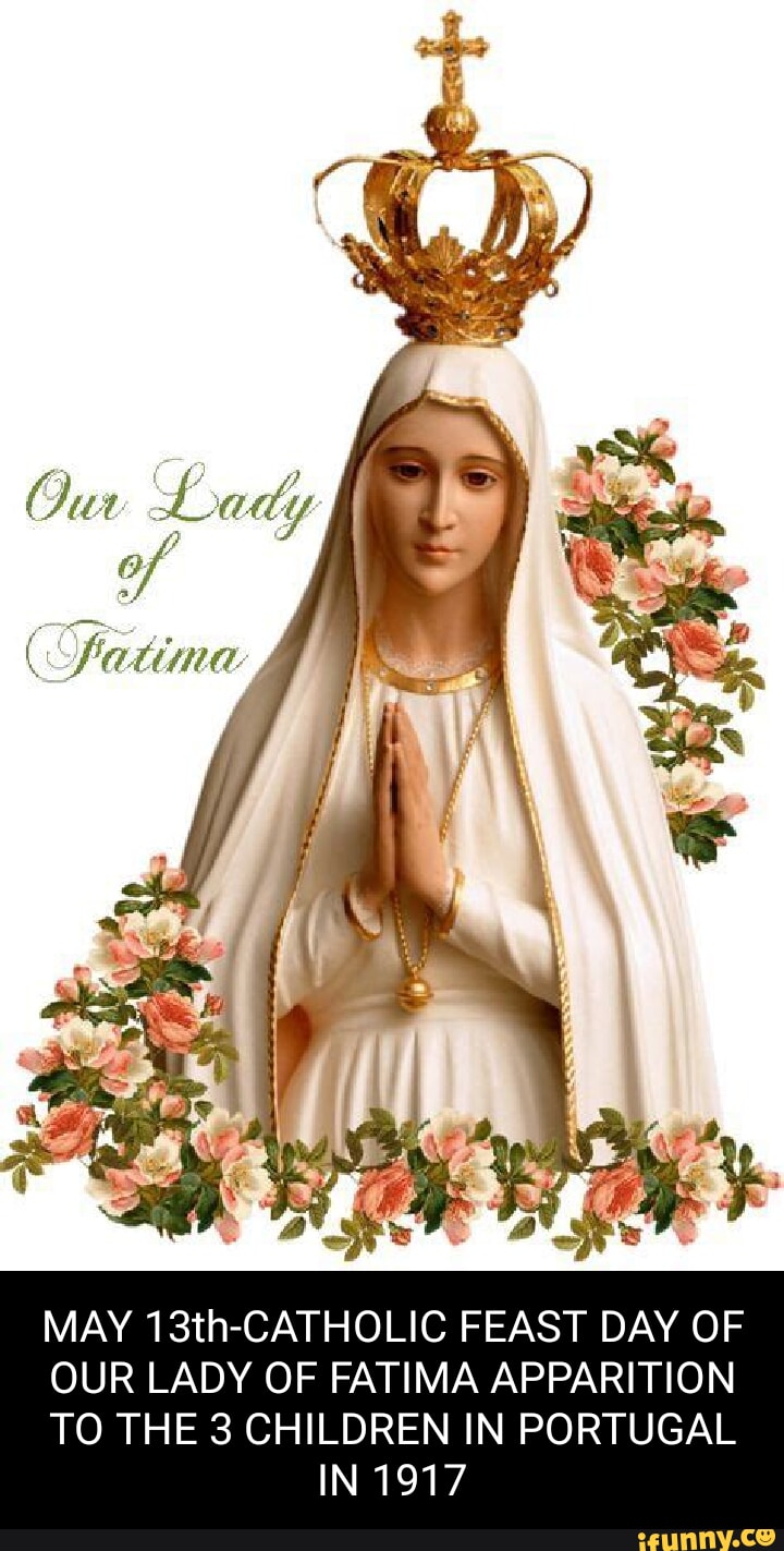 MAY 13th-CATHOLIC FEAST DAY OF OUR LADY OF FATIMA APPARITION TO THE 3 ...