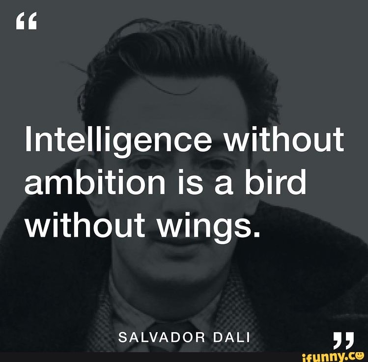Intelligence without ambition is a bird without wings. SALVADOR DALI ...