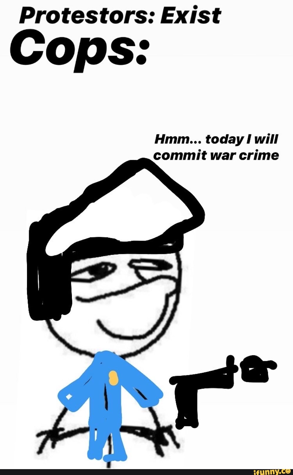 Protestors: Exist Cops: Hmm... today I will commit war crime - iFunny