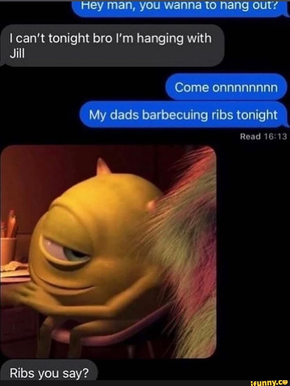 Fey man, YOU Wanna to hang out? I can't tonight bro I'm hanging with ...