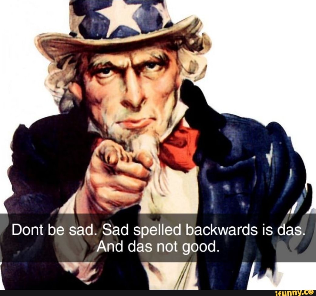 Dont be sad. Sad spelled backwards is das. And das not good. I Wi - iFunny