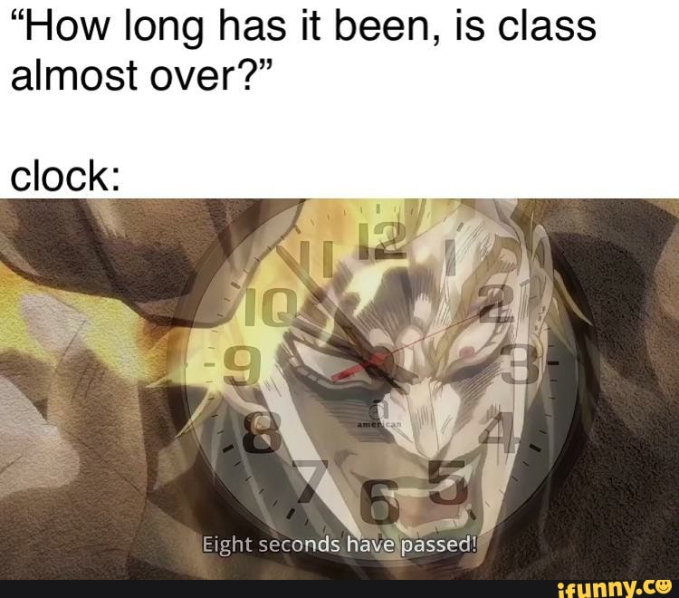 “How long has it been, is class almost over?” - iFunny