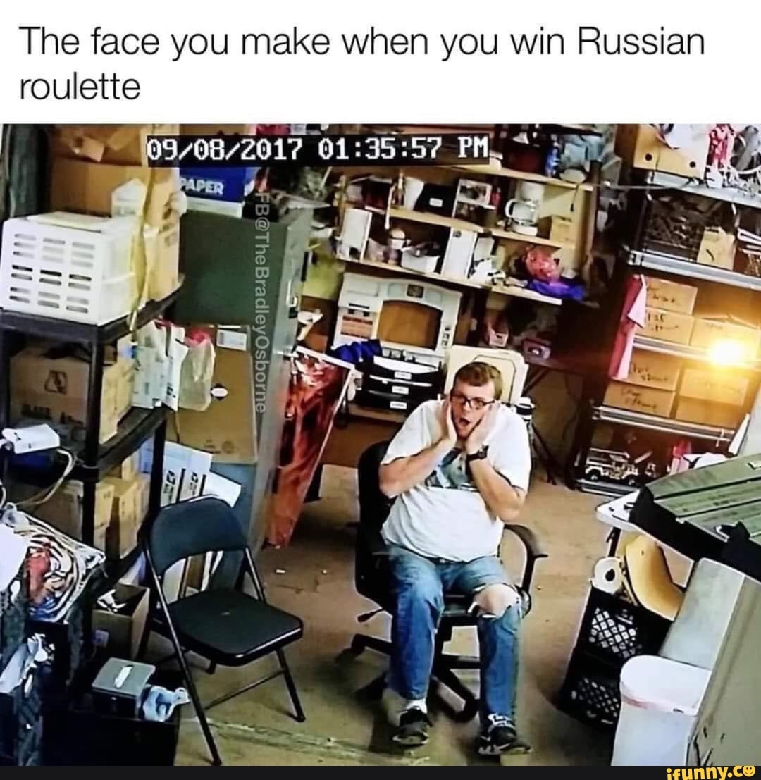 The face you make when you win Russian roulette - iFunny