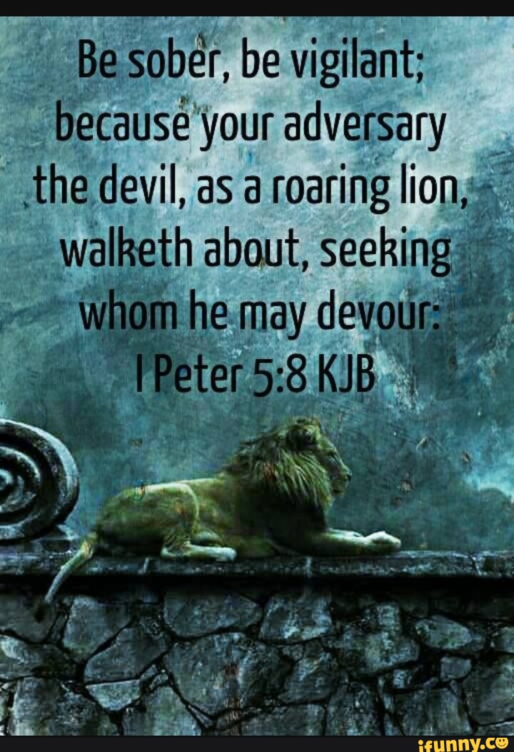 Be sober, be vigilant; because your adversary the devil, as a roaring ...