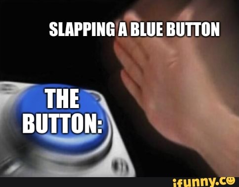 SLAPPING A BLUE BUTTON THE BUTTON: - iFunny