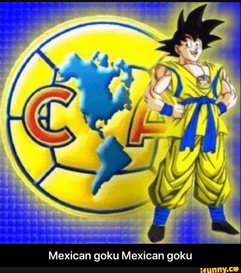 Mexican goku Mexican goku - Mexican goku Mexican goku - iFunny