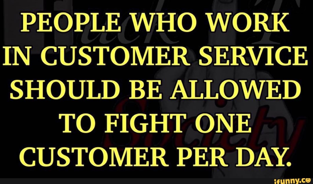 PEOPLE WHO WORK IN CUSTOMER SERVICE SHOULD BE ALLOWED TO FIGHT ONE ...