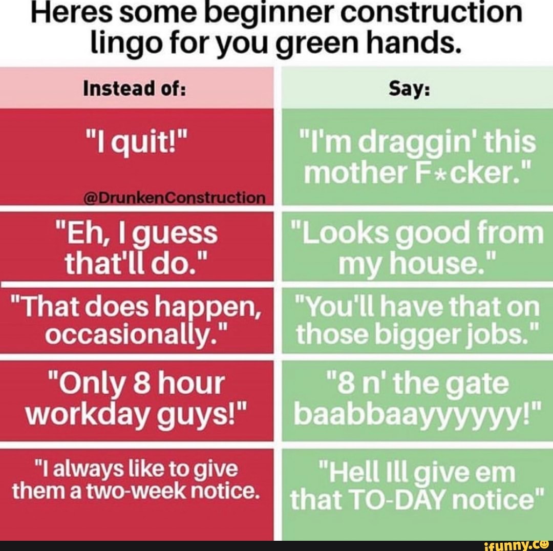 Heres some beginner construction lingo for you green hands. Instead of ...