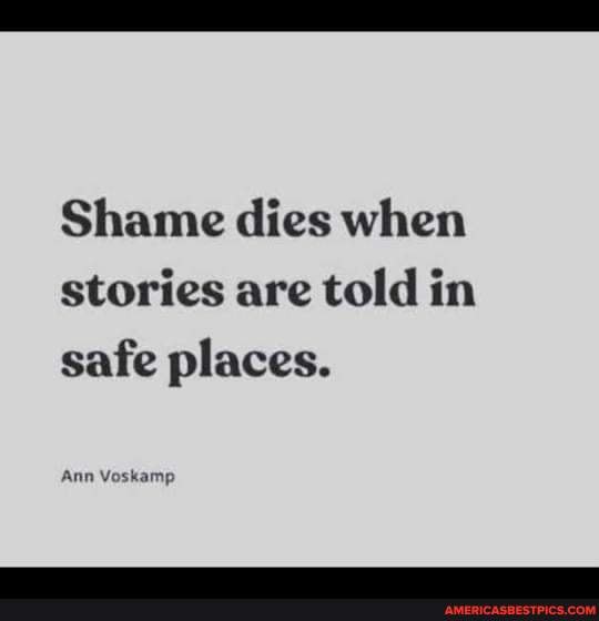 Shame dies when stories are told in safe places. Ann Voskamp - America ...