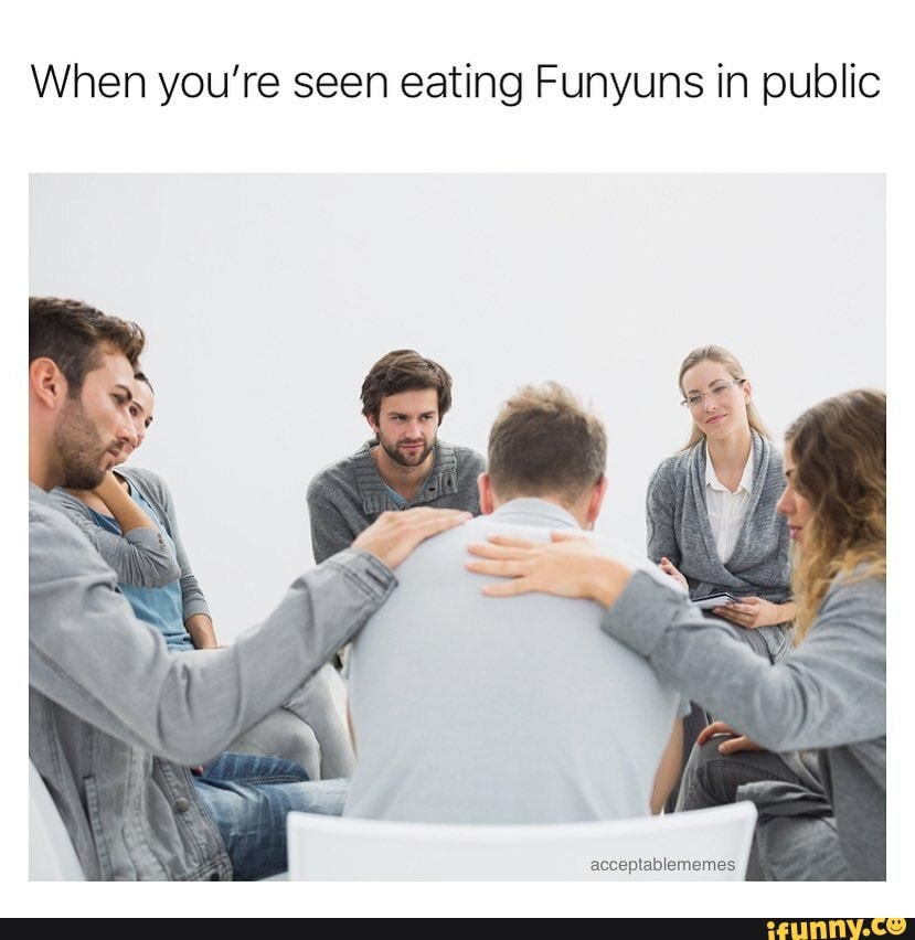 When you're seen eating Funyuns in public acceptablememes - iFunny
