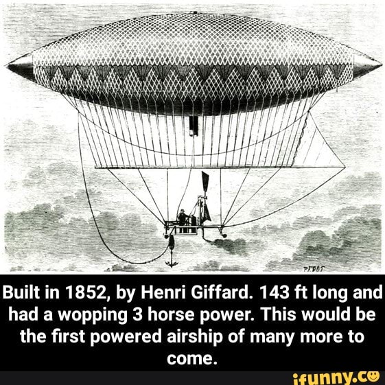 Built in 1852, by Henri Giffard. 143 ft long and had a wopping 3 horse ...