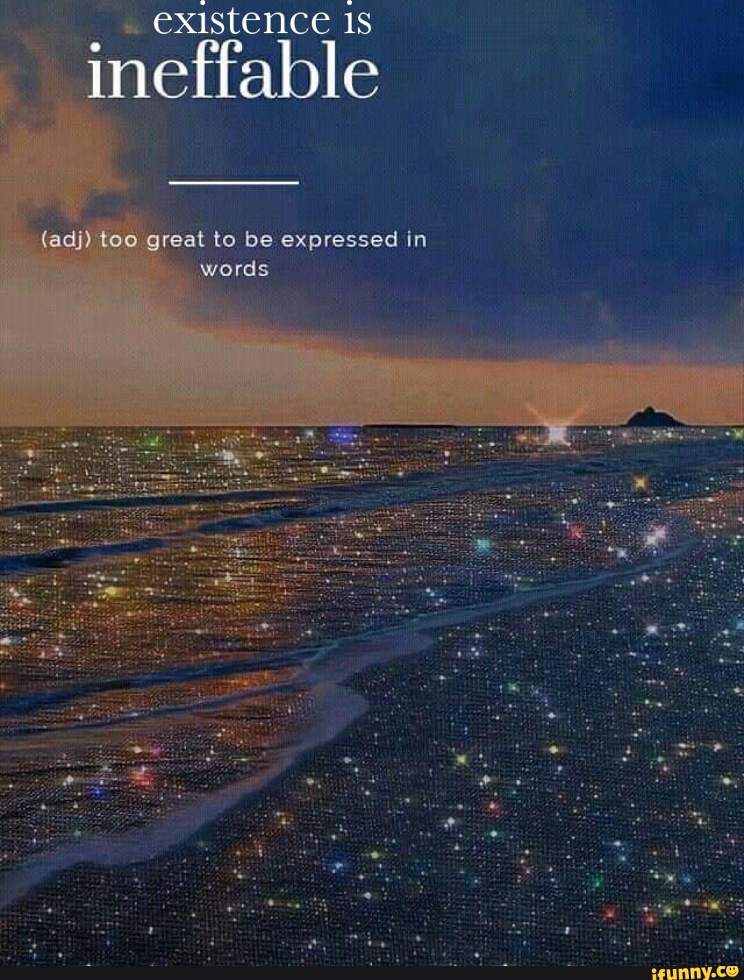 Existence ineftalle (adj) too great to be expressed in words - iFunny