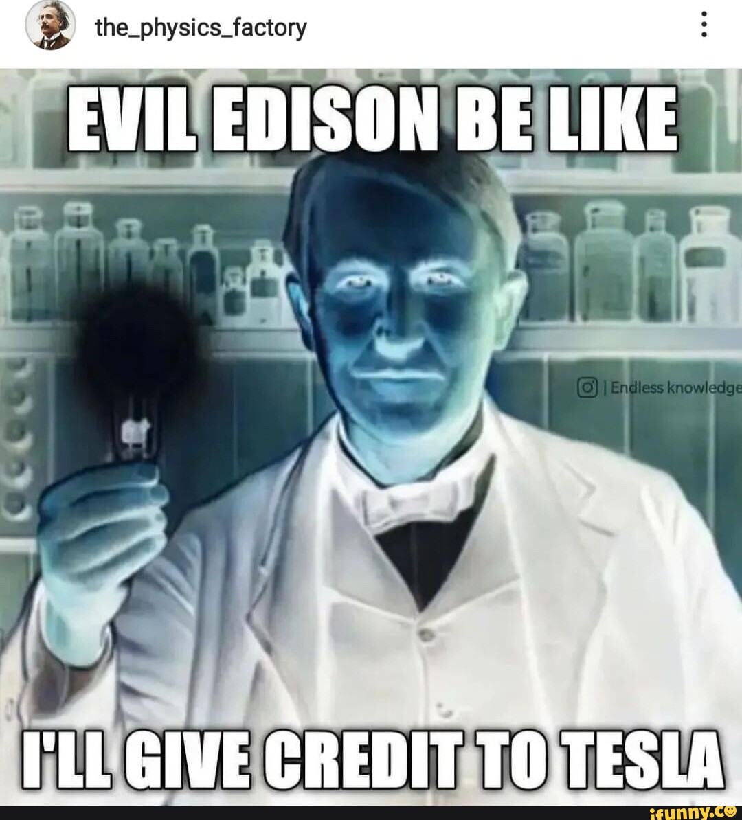 EVIL EDISON BE LIKE I'LL GIVE GREDIT TO TESLA - iFunny