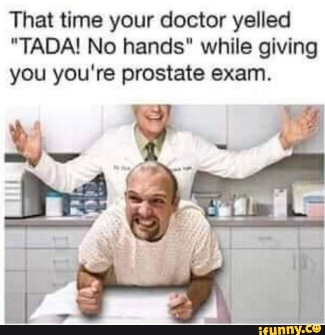 That time your doctor yelled "TADA! No hands" while giving you you're ...