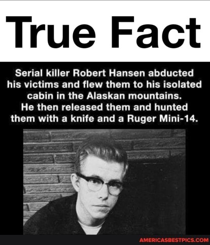 True Fact Serial killer Robert Hansen abducted his victims and flew them to his isolated cabin ...