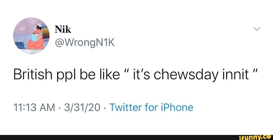 British ppl be like it's chewsday innit 11:13 AM Twitter for iPhone ...