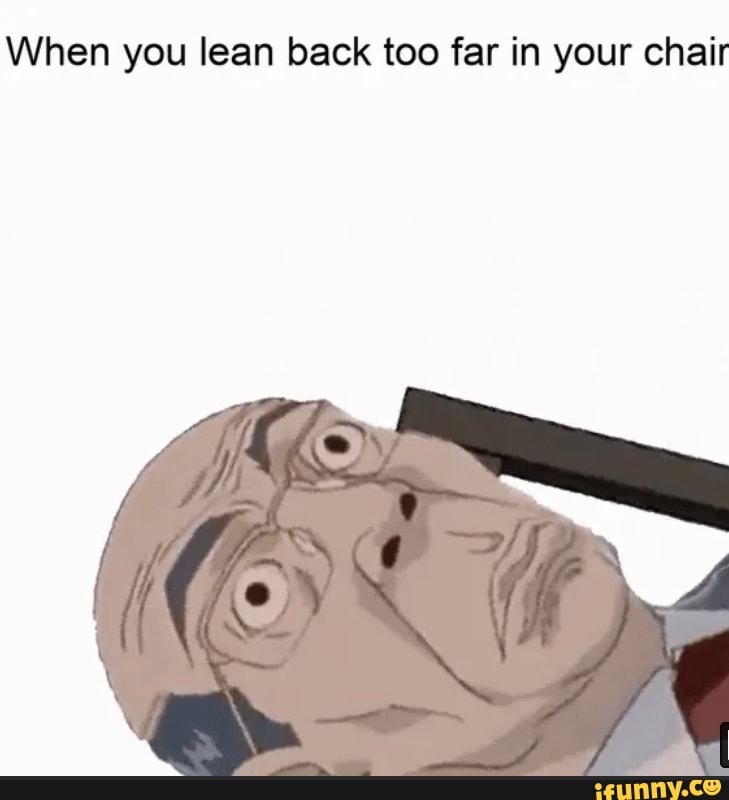 When you lean back too far in your chair - iFunny